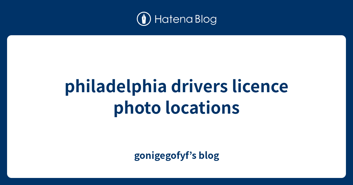 philadelphia drivers licence photo locations - gonigegofyf’s blog