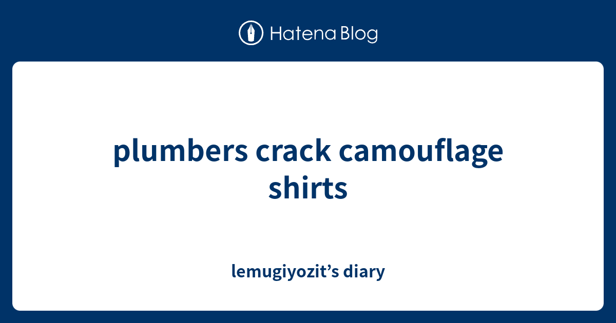 plumbers crack camouflage shirts - lemugiyozit’s diary