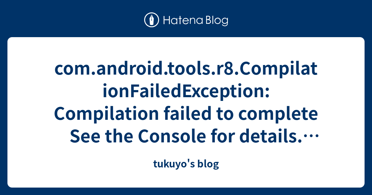 com.android.tools.r8.CompilationFailedException: Compilation failed to complete See the Console ...