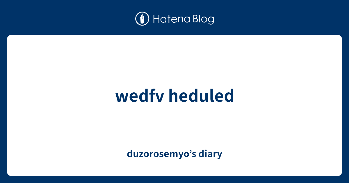 wedfv heduled - duzorosemyo’s diary