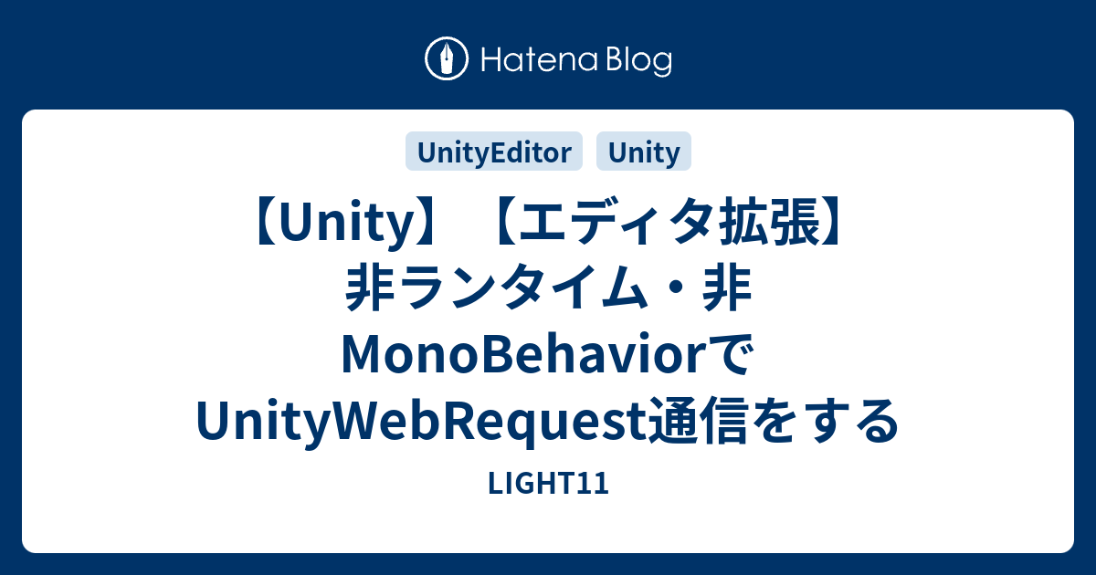 【Unity】【エディタ拡張】非ランタイム・非MonoBehaviorでUnityWebRequest通信をする - LIGHT11