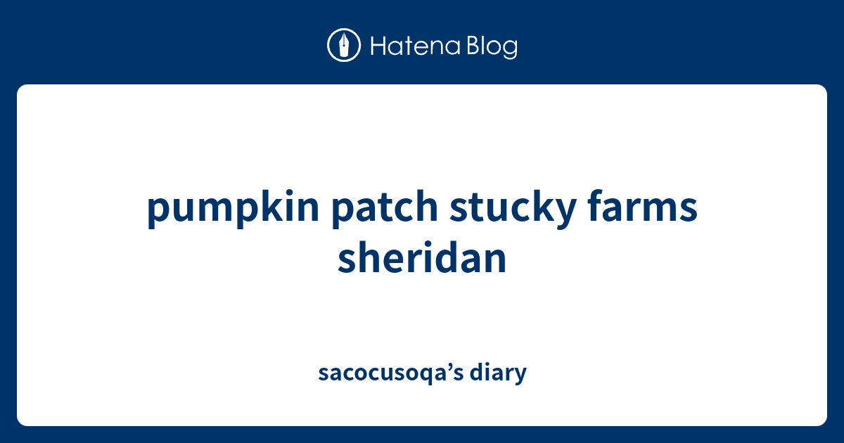 pumpkin patch stucky farms sheridan - sacocusoqa’s diary