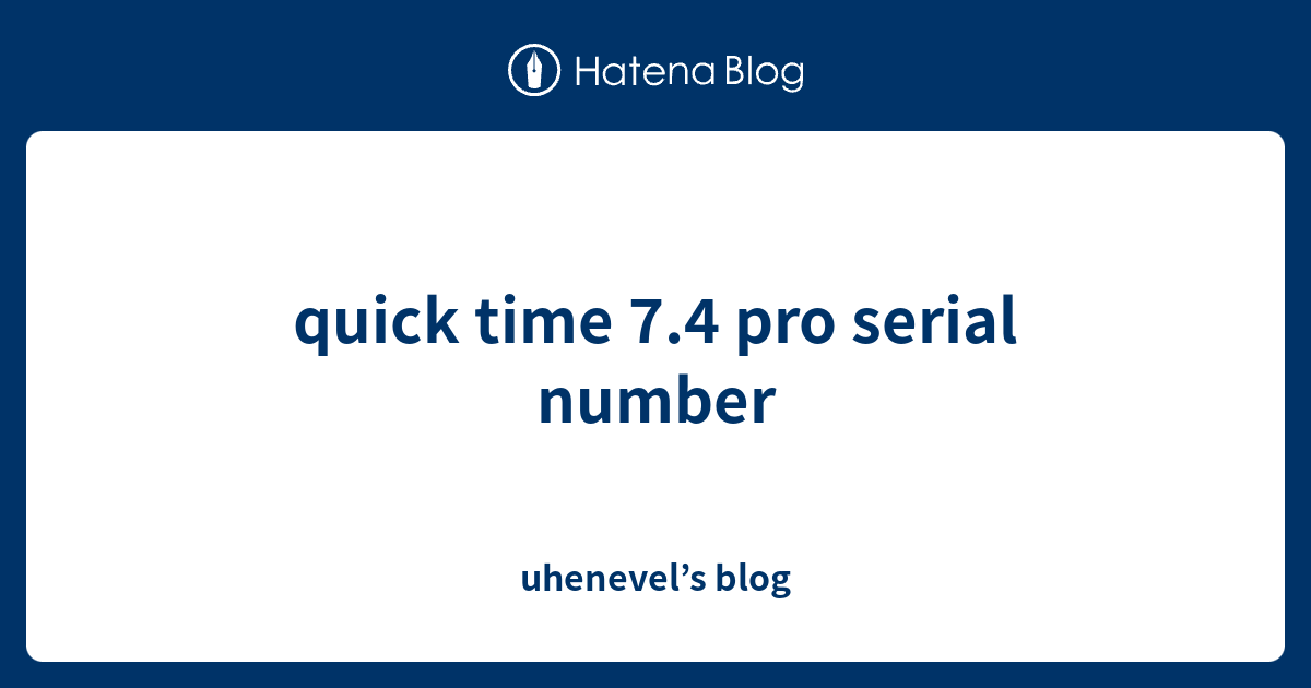 quick time 7.4 pro serial number - uhenevel’s blog