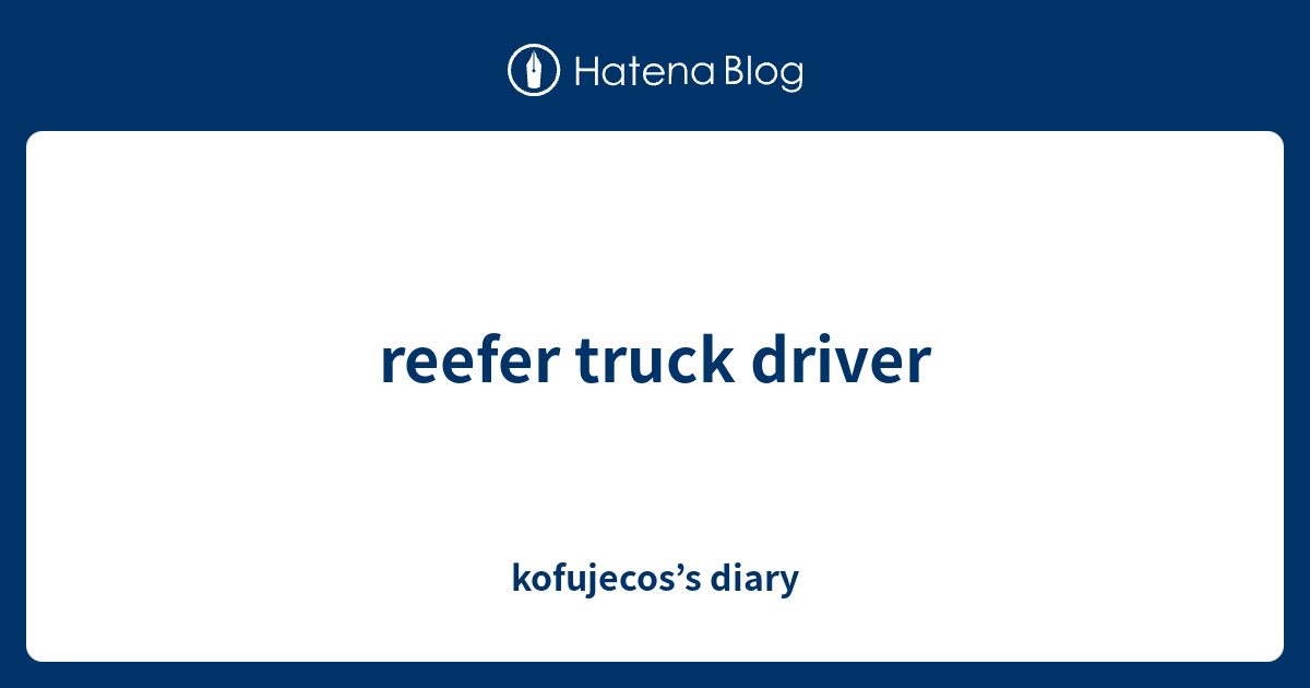 reefer truck driver - kofujecos’s diary