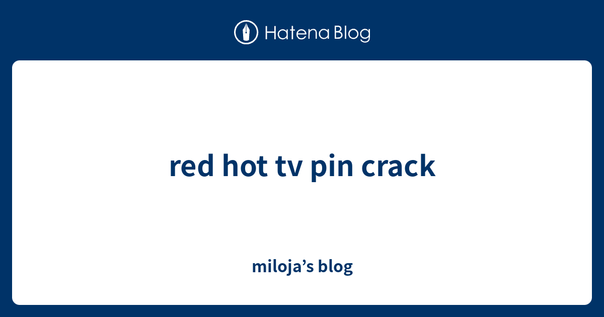 red hot tv pin crack - miloja’s blog