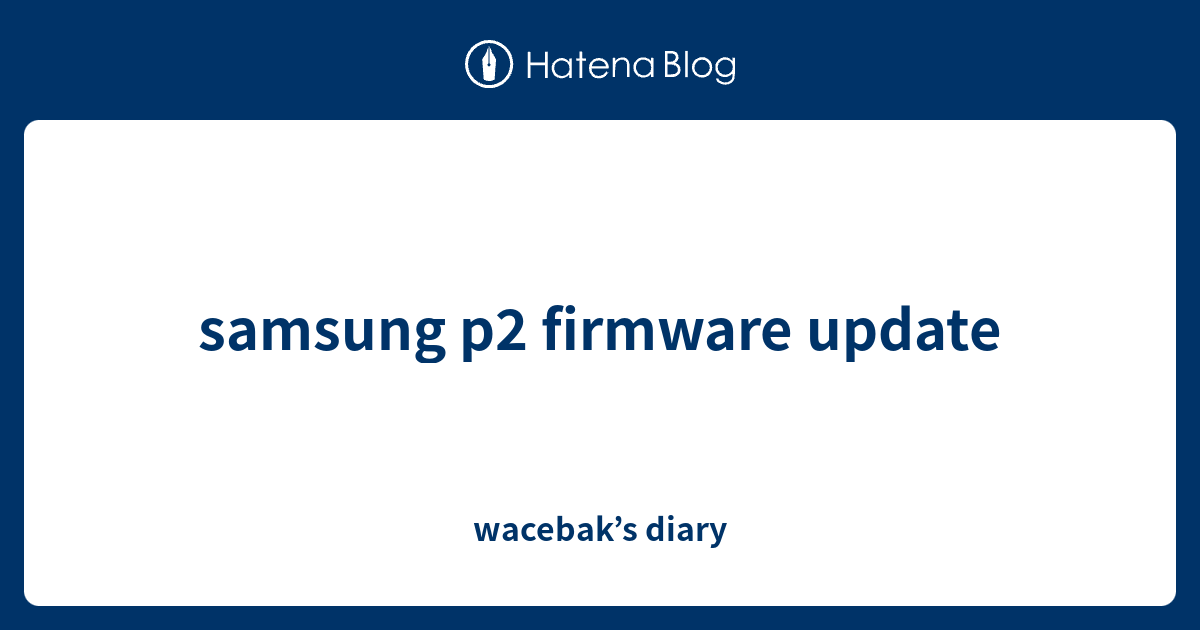 samsung p2 firmware update - wacebak’s diary