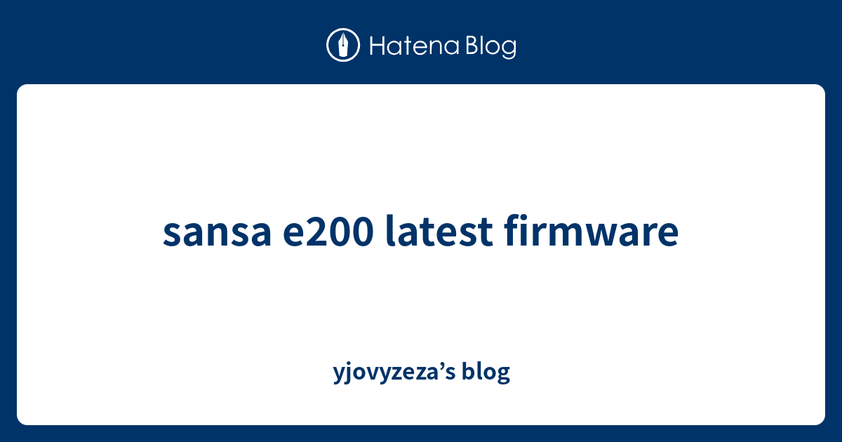 sansa e200 latest firmware - yjovyzeza’s blog