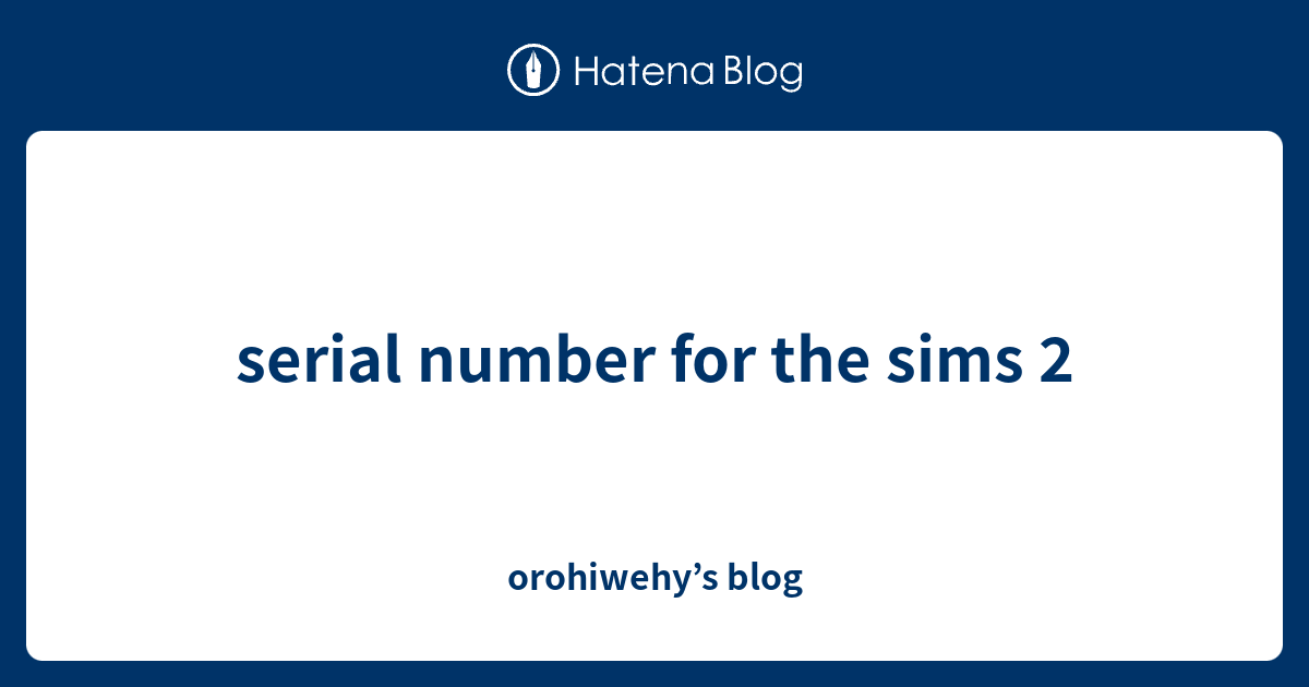 serial number for the sims 2 - orohiwehy’s blog