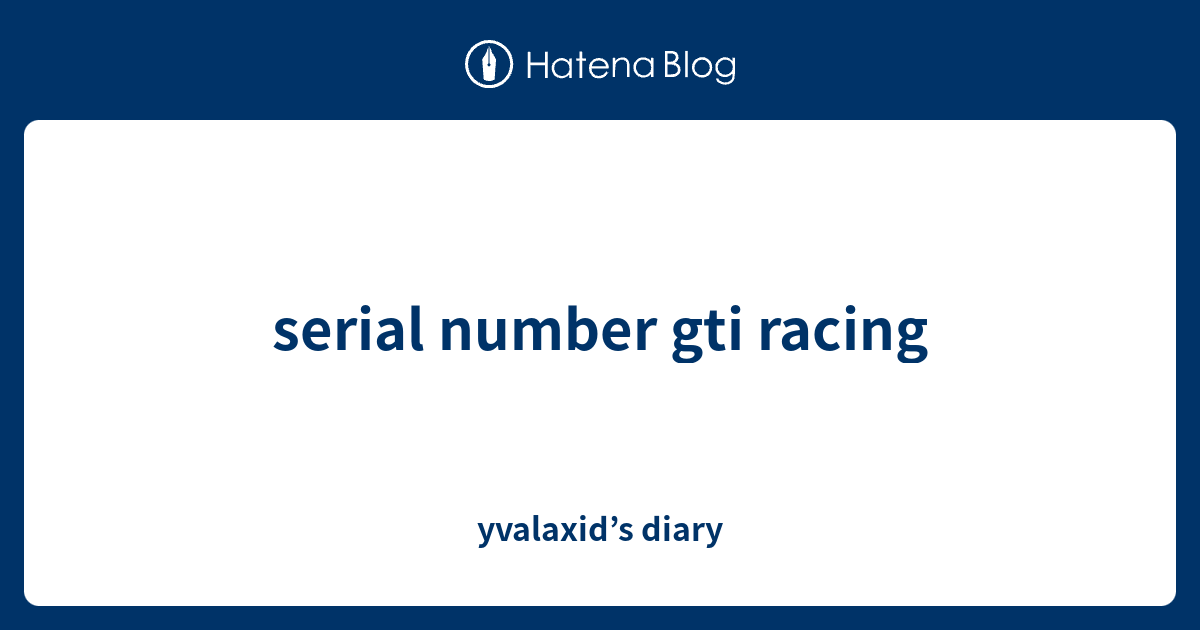 serial number gti racing - yvalaxid’s diary