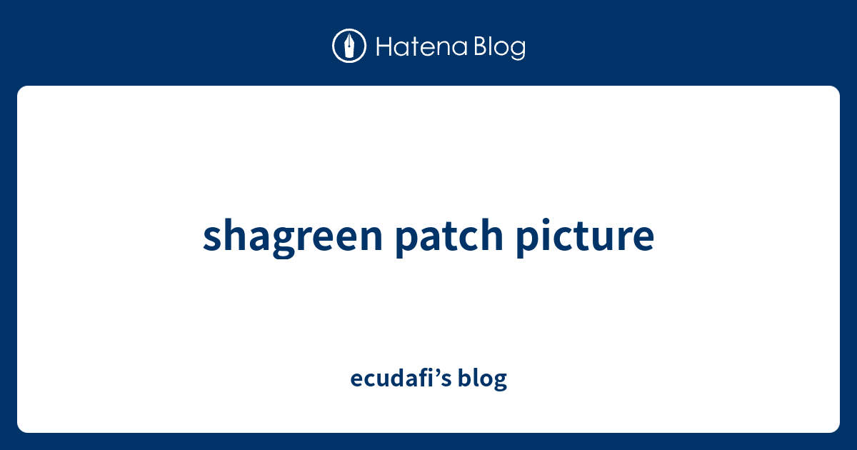 shagreen patch picture - ecudafi’s blog