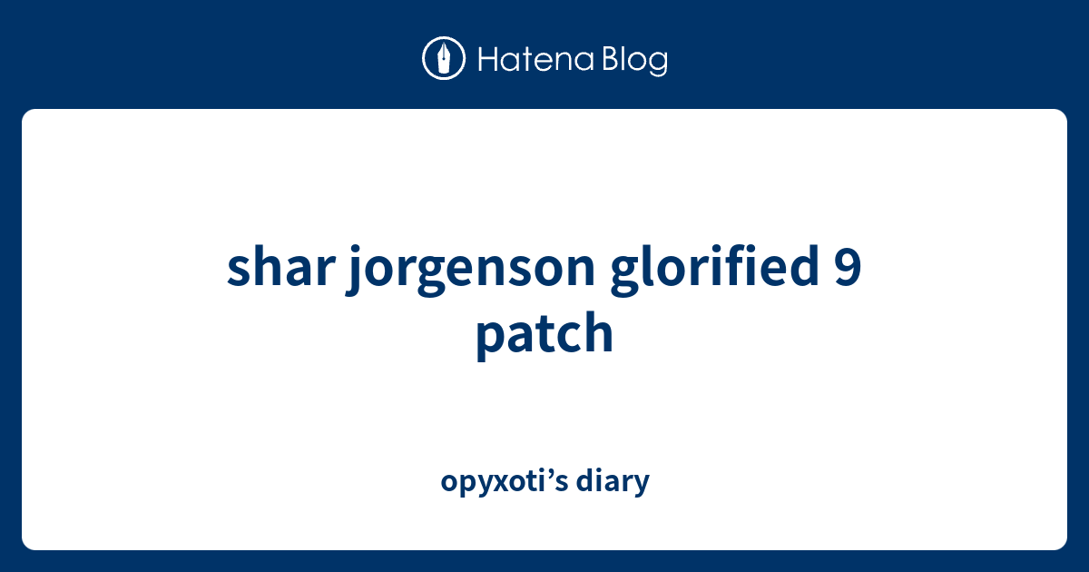 shar jorgenson glorified 9 patch - opyxoti’s diary
