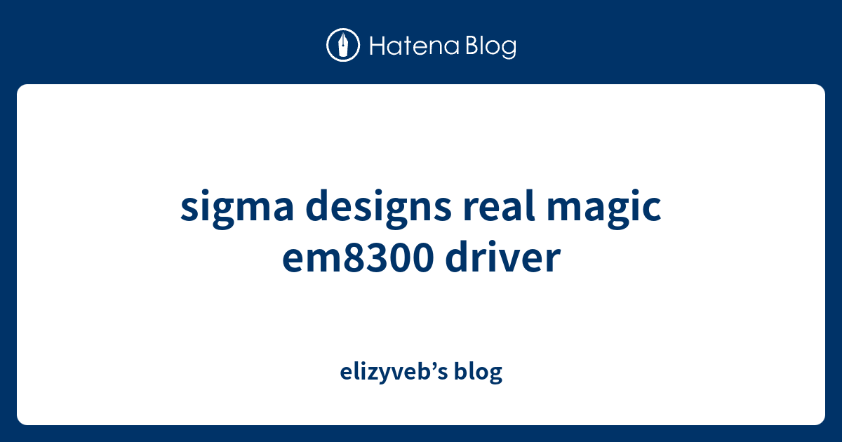 sigma designs real magic em8300 driver - elizyveb’s blog
