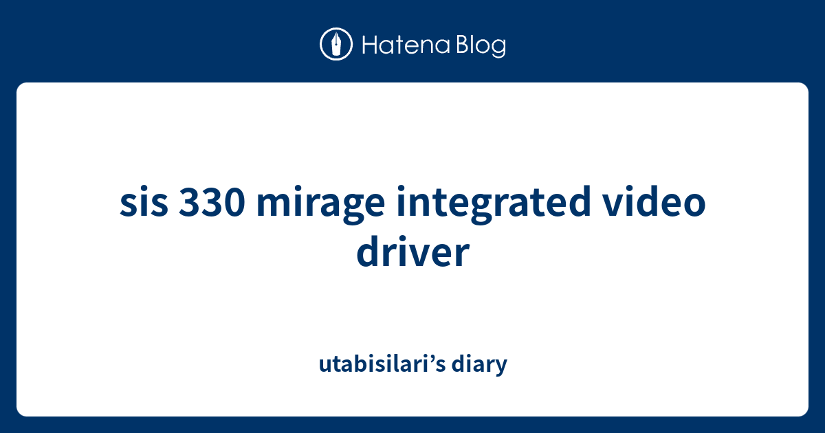 sis 330 mirage integrated video driver - utabisilari’s diary