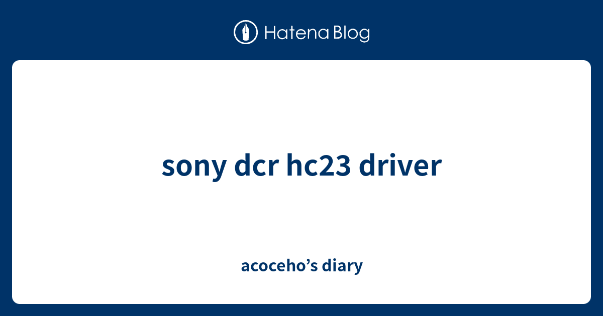 sony dcr hc23 driver - acoceho’s diary