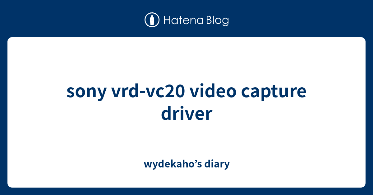 sony vrd-vc20 video capture driver - wydekaho’s diary