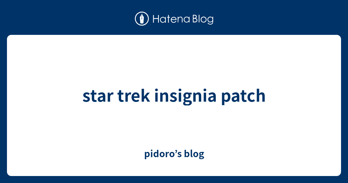 star trek insignia patch - pidoro’s blog