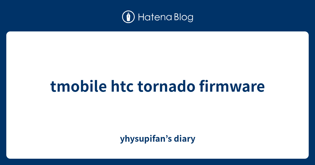 tmobile htc tornado firmware - yhysupifan’s diary
