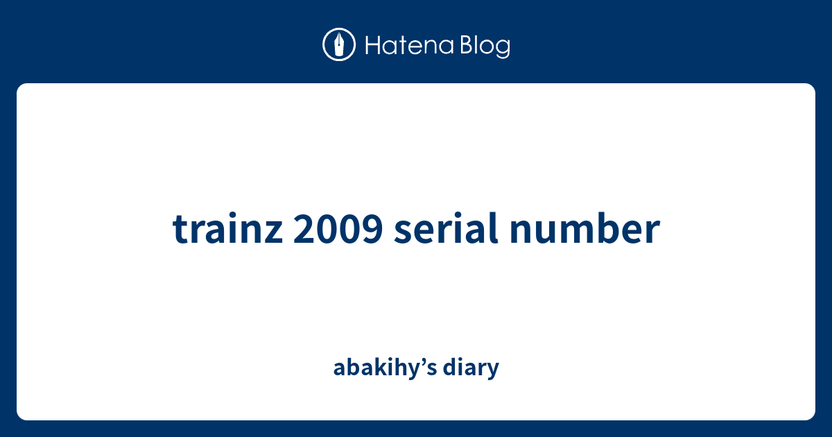 trainz 2009 serial number - abakihy’s diary