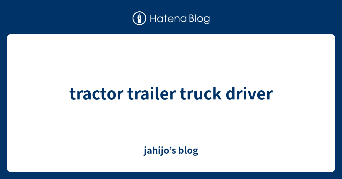 tractor trailer truck driver - jahijo’s blog
