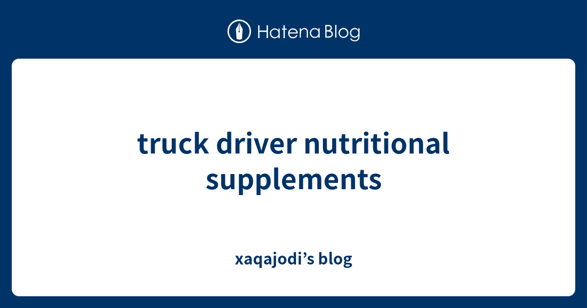 truck driver nutritional supplements - xaqajodi’s blog
