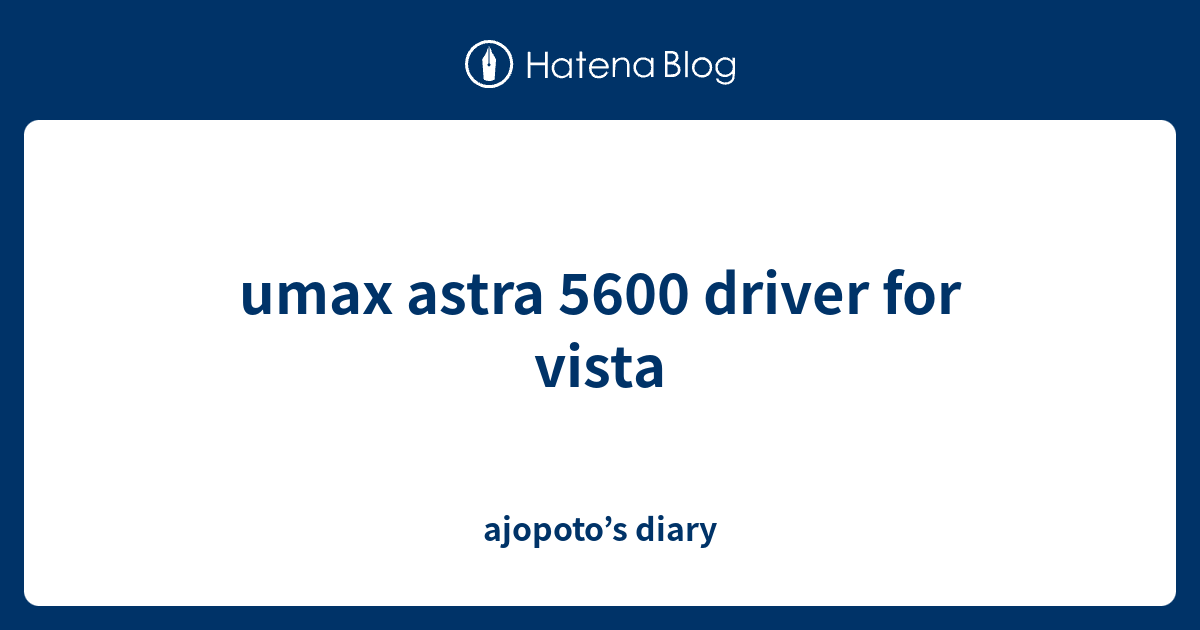 umax astra 5600 driver for vista - ajopoto’s diary