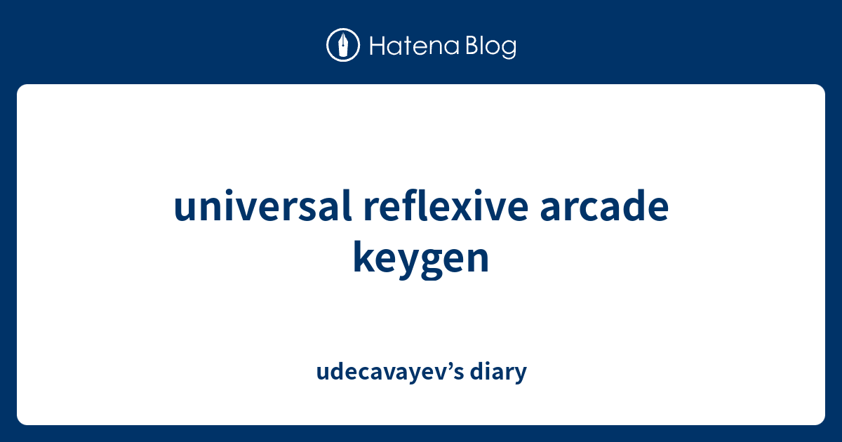 universal reflexive arcade keygen - udecavayev’s diary
