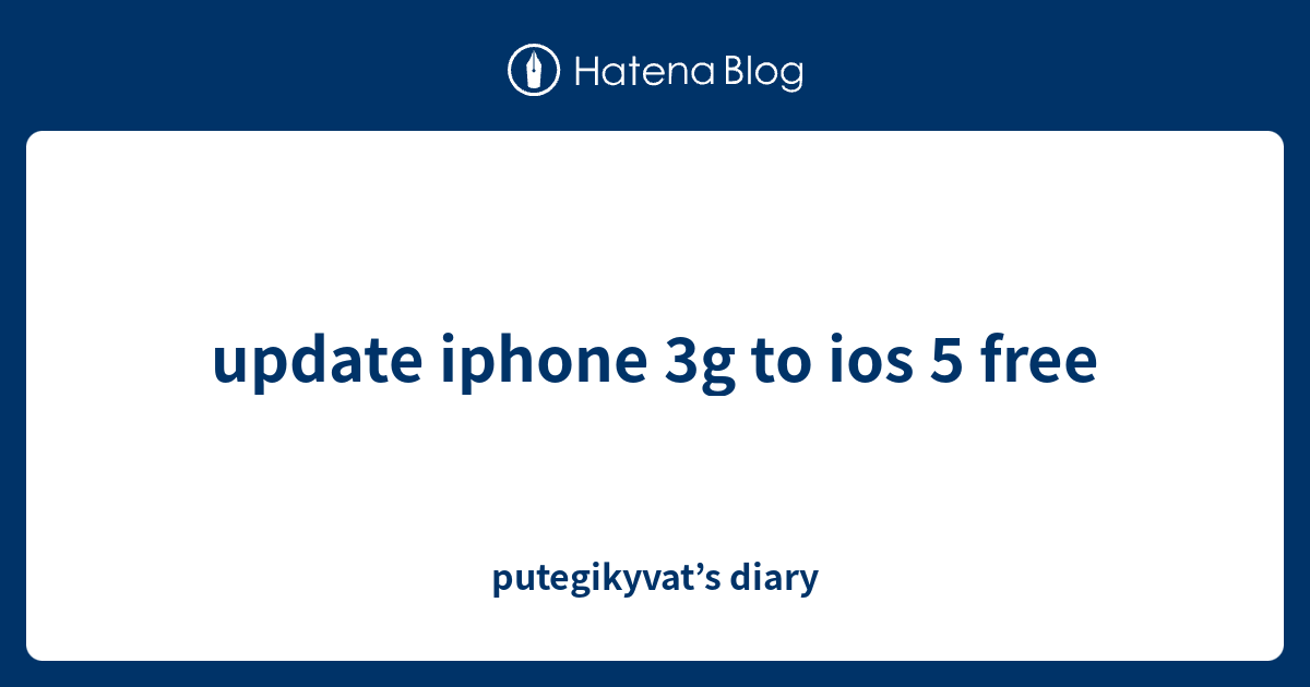 update iphone 3g to ios 5 free - putegikyvat’s diary