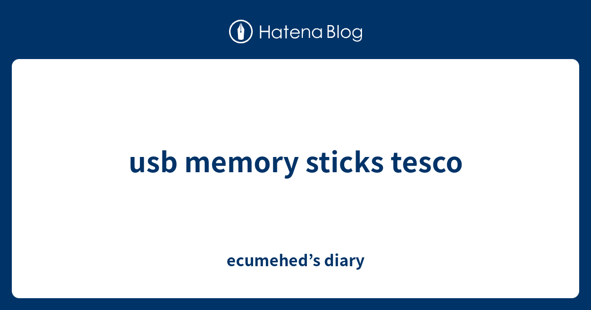 usb memory sticks tesco - ecumehed’s diary