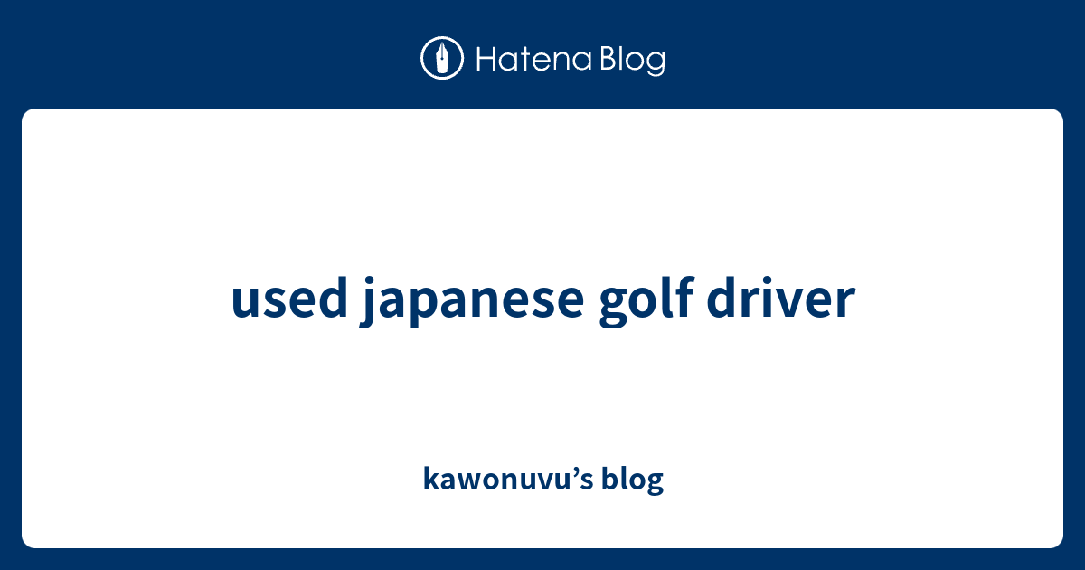 used japanese golf driver - kawonuvu’s blog