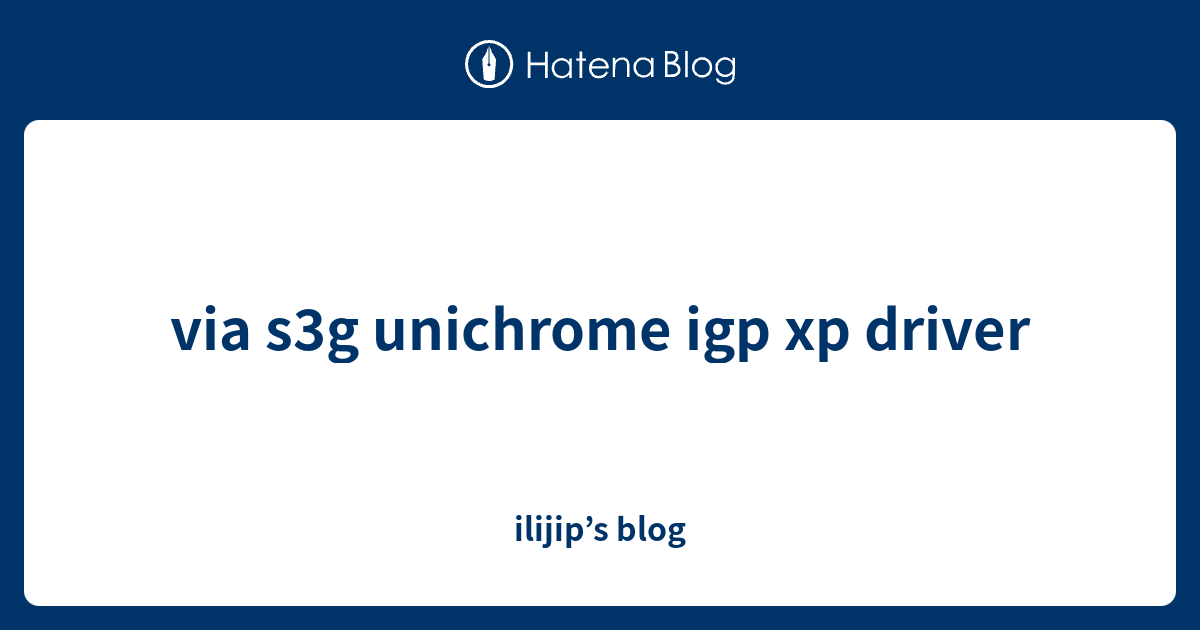 via s3g unichrome igp xp driver - ilijip’s blog