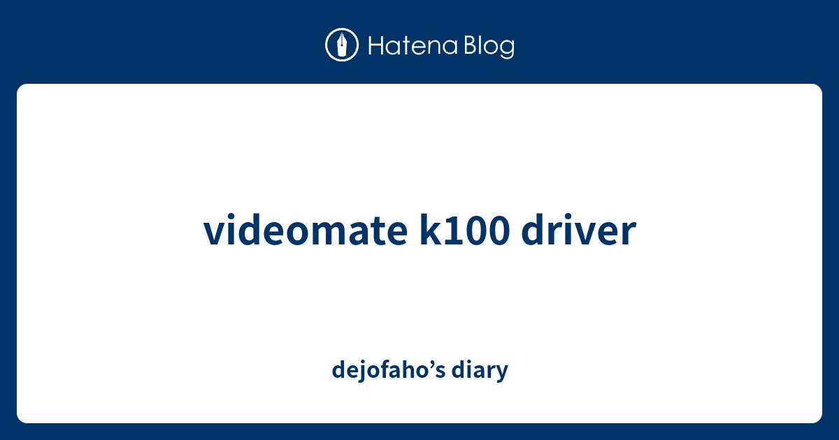 videomate k100 driver - dejofaho’s diary