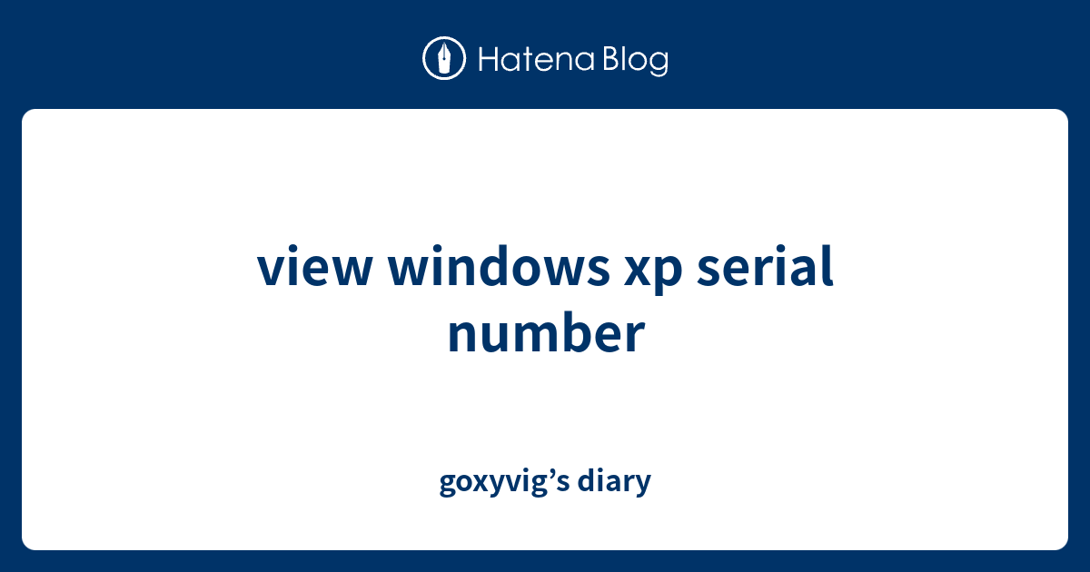view windows xp serial number - goxyvig’s diary