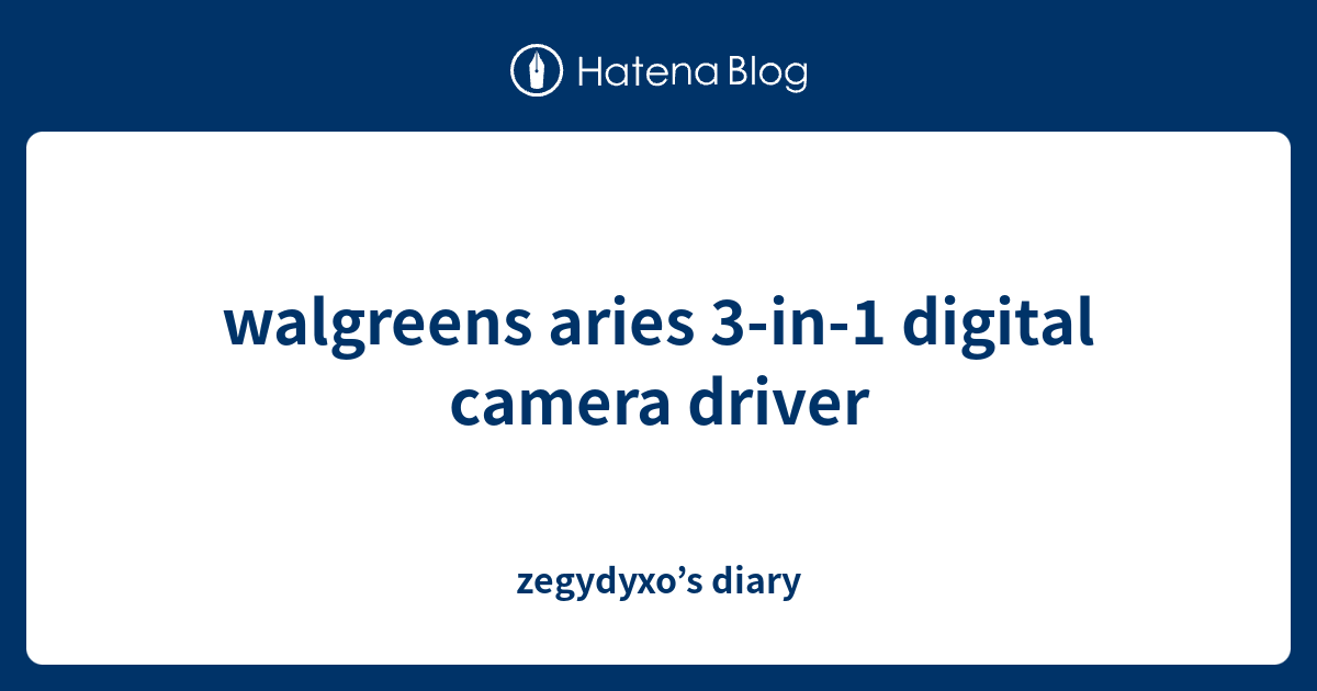 walgreens aries 3-in-1 digital camera driver - zegydyxo’s diary