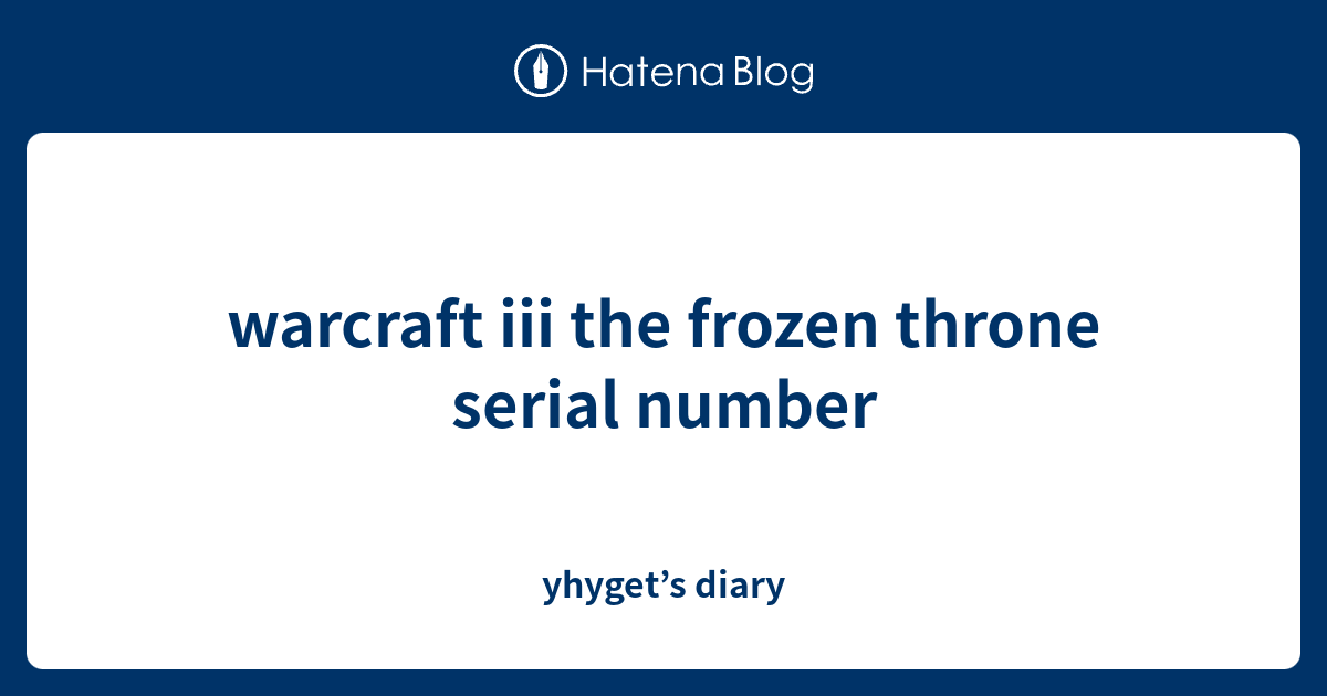 warcraft iii the frozen throne serial number - yhyget’s diary