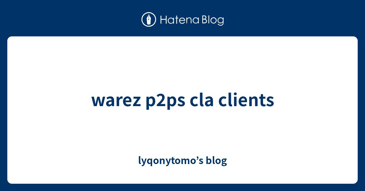 warez p2ps cla clients - lyqonytomo’s blog