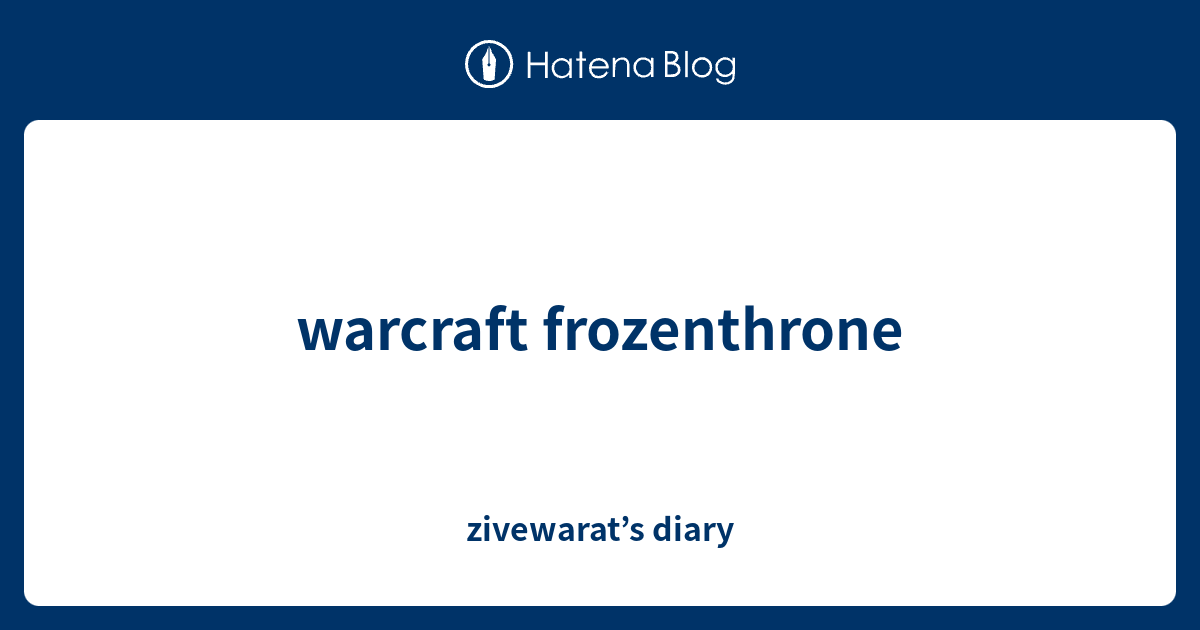 warcraft frozenthrone - zivewarat’s diary