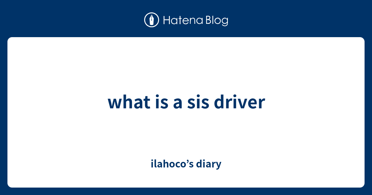 what is a sis driver - ilahoco’s diary