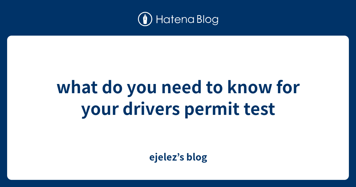 what do you need to know for your drivers permit test - ejelez’s blog