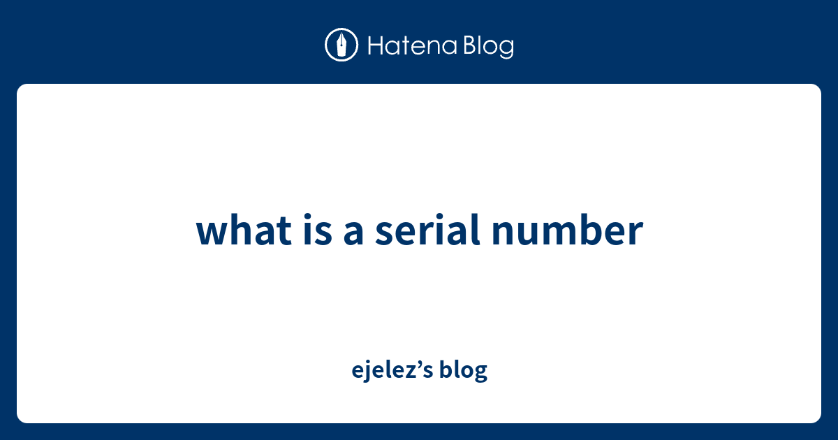 what is a serial number - ejelez’s blog