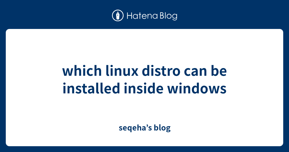 which linux distro can be installed inside windows - seqeha’s blog