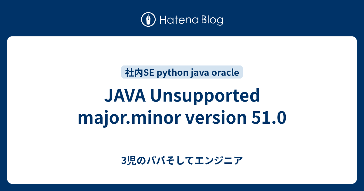 JAVA Unsupported major.minor version 51.0 - 3児のパパそしてエンジニア