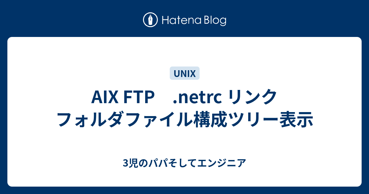 AIX FTP .netrc リンク フォルダファイル構成ツリー表示 - 3児のパパそしてエンジニア