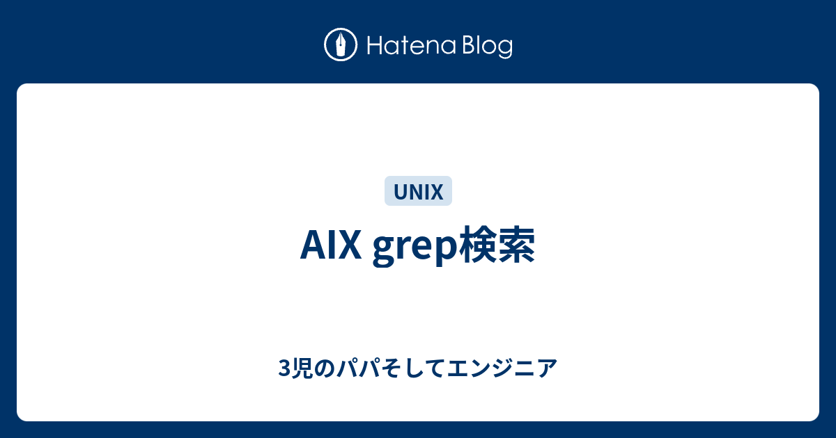 AIX grep検索 - 3児のパパそしてエンジニア