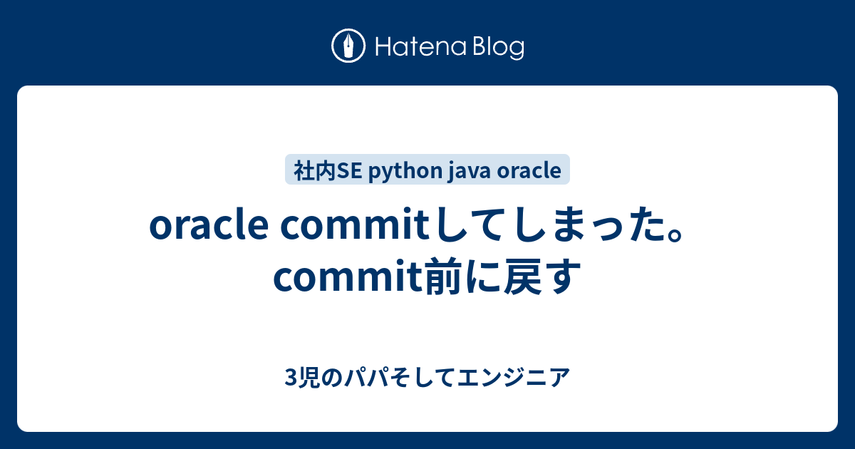 oracle commitしてしまった。commit前に戻す - 3児のパパそしてエンジニア