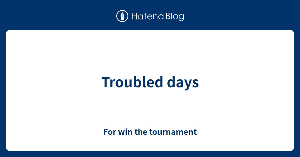 Troubled days - For win the tournament