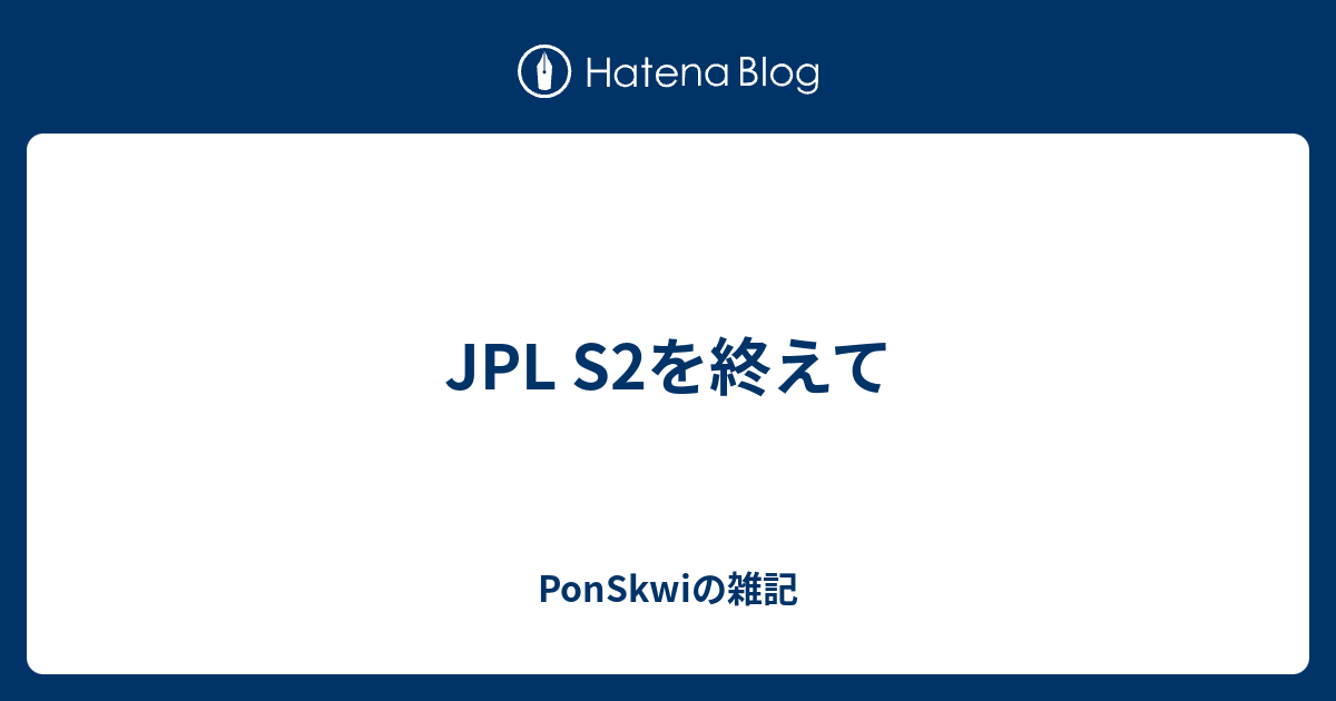 JPL S2を終えて - PonSkwiの雑記