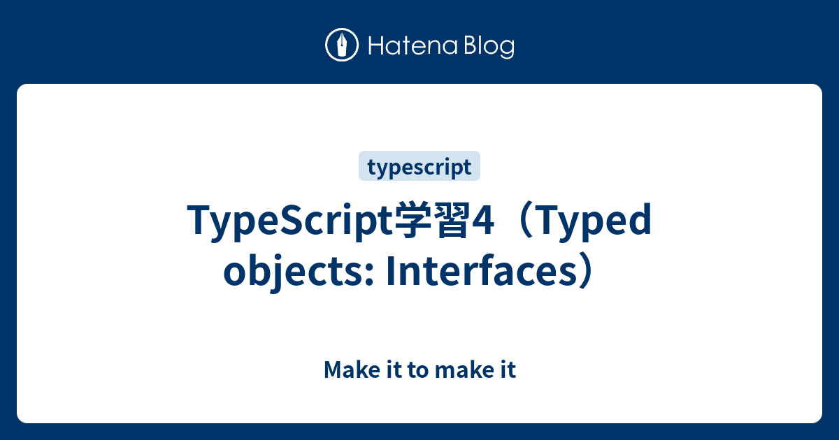 TypeScript学習4（Typed objects: Interfaces） - Make it to make it
