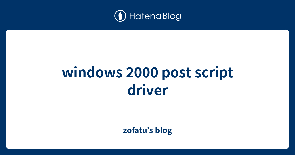 windows 2000 post script driver - zofatu’s blog