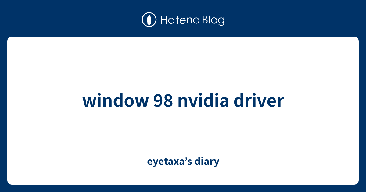 window 98 nvidia driver - eyetaxa’s diary