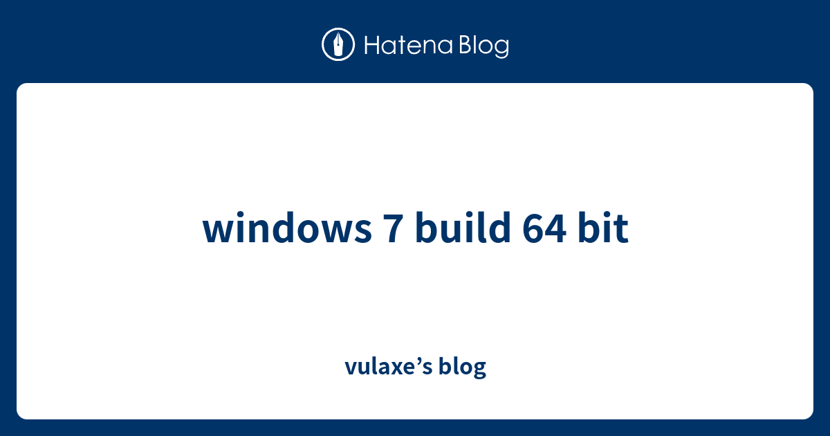 windows 7 build 64 bit - vulaxe’s blog
